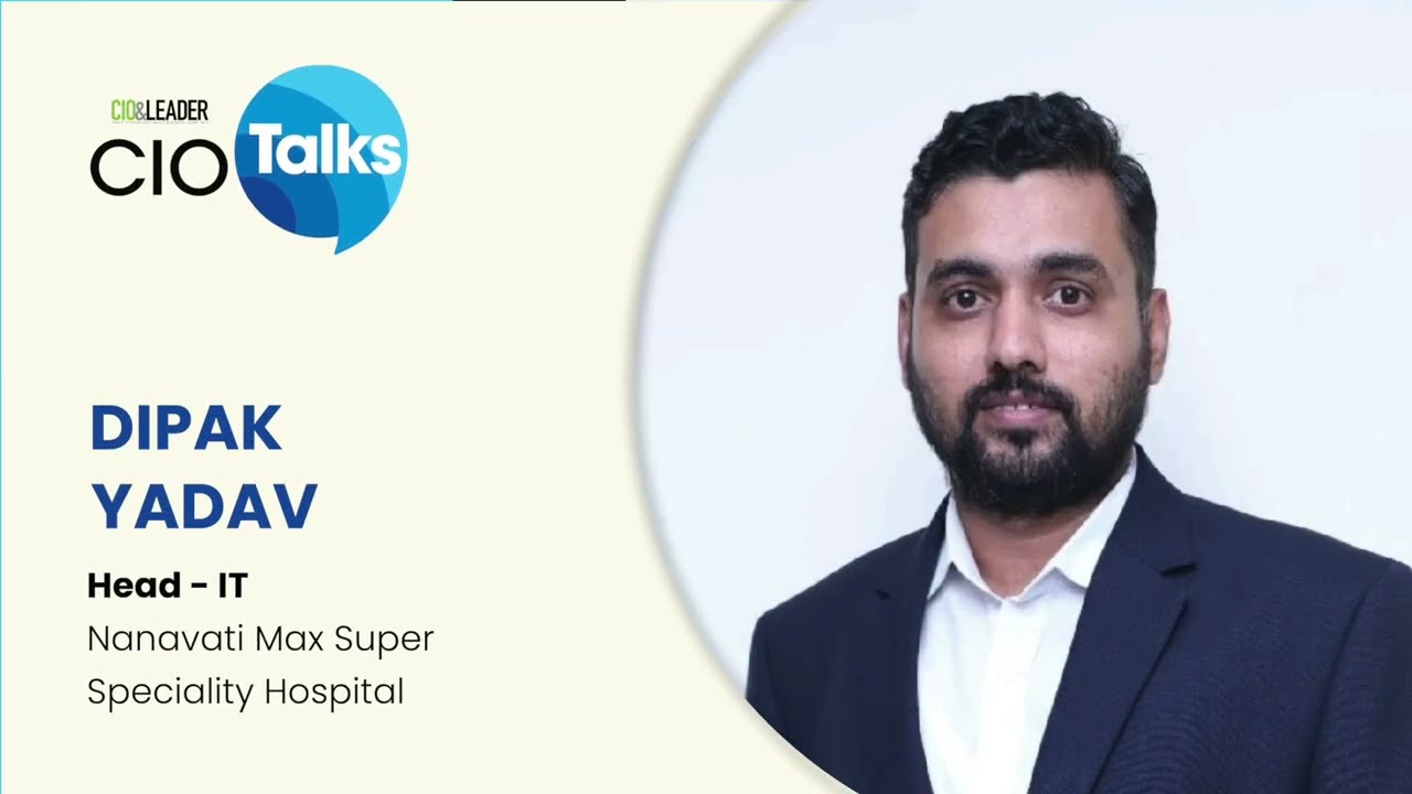 Dipak Yadav, Head IT, Nanavati Max Super Speciality Hospital - CIO&Leader